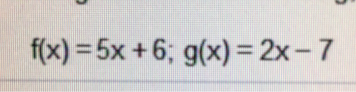 Solved f(x) = 5x + 6: g(x) = 2x-7 | Chegg.com