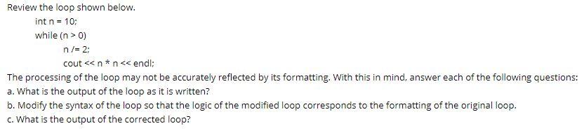 Solved Review the loop shown below. int n = 10; while (n > | Chegg.com