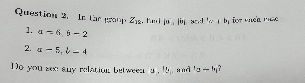 Solved Question 2. In the group Z12, find ∣a∣,∣b∣, and ∣a+b∣ | Chegg.com