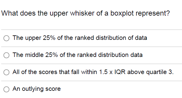 Solved What does the upper whisker of a boxplot represent? | Chegg.com