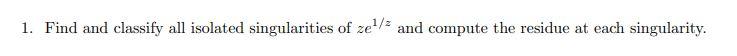 Solved 1. Find and classify all isolated singularities of | Chegg.com