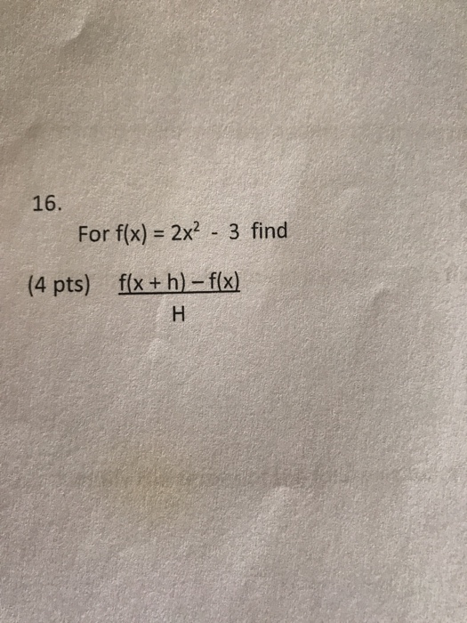 Solved 16. For f(x)=2x2-3 find (4 pts) fx +h)-fx) | Chegg.com