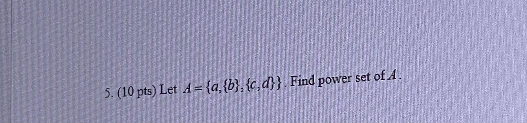 Solved 5. (10 pts) Let A={a,{b}, {c,d}}. Find power set of | Chegg.com