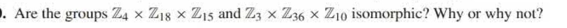 Solved Are the groups Z4×Z18×Z15 and Z3×Z36×Z10 isomorphic? | Chegg.com