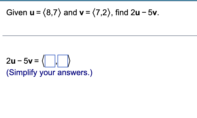 Solved Given u= 8,7 and v= 7,2 , find 2u−5v. 2u−5v= , | Chegg.com