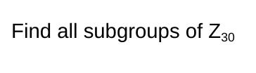 Solved Find all subgroups of Z30 | Chegg.com