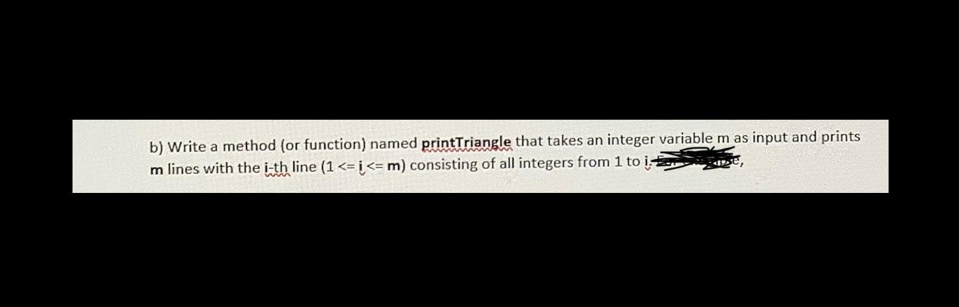 Solved b) Write a method (or function) named printTriangle | Chegg.com Solved b) Write a method (or function) named printTriangle | Chegg.com