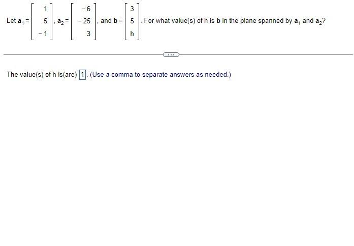 Solved Let a1=⎣⎡15−1⎦⎤,a2=⎣⎡−6−253⎦⎤, and b=⎣⎡35 h⎦⎤. For | Chegg.com
