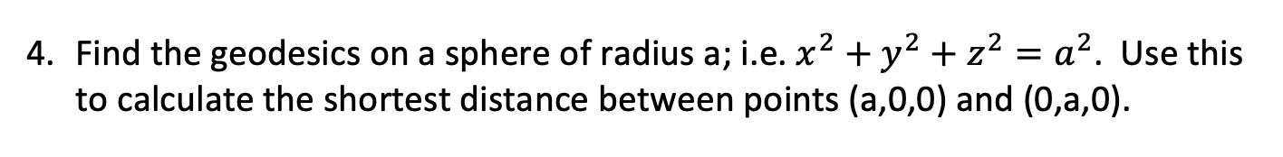 Solved 4. Find the geodesics on a sphere of radius a; i.e. | Chegg.com