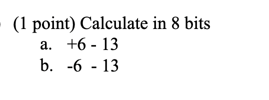 Solved ( 1 point) Calculate in 8 bits a. +6−13 b. −6−13 | Chegg.com