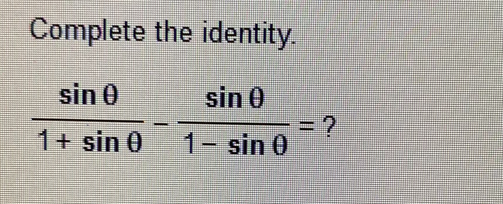 Solved Complete the identity.sinθ1+sinθ-sinθ1-sinθ= | Chegg.com