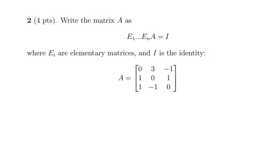 Solved 2 (4 pts). Write the matrix A as E1...EnA = 1 where | Chegg.com