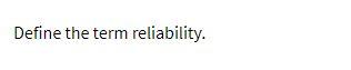 Solved Define the term reliability. | Chegg.com