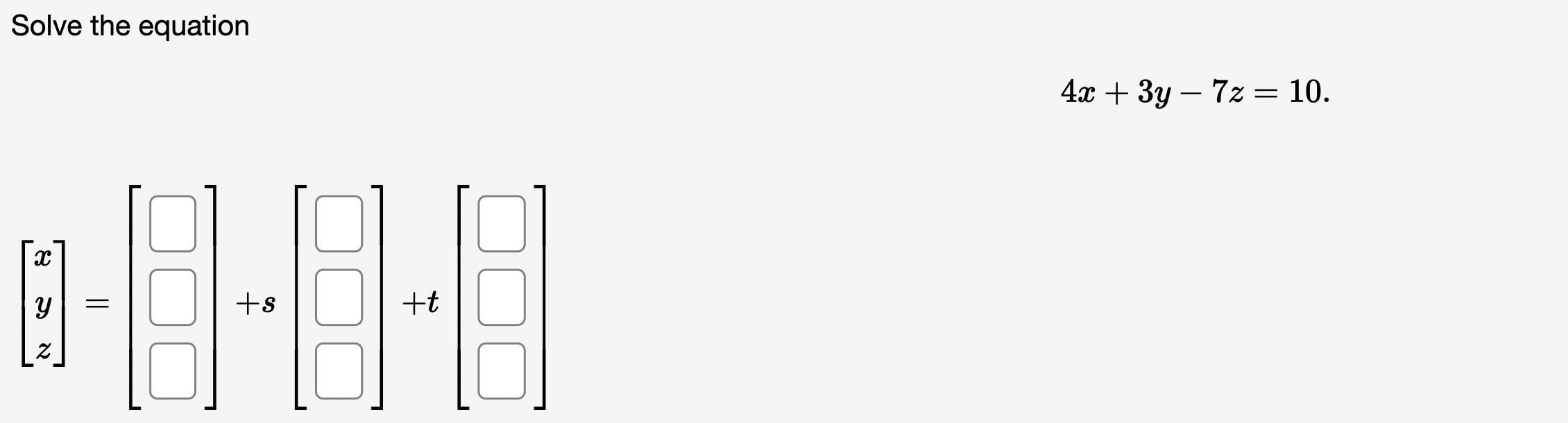 Solved Solve the equation 4x+3y−7z=10 ⎣⎡xyz⎦⎤=[]+s[]+t[] | Chegg.com