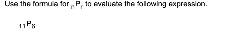 Solved 11P6=Use the formula for ?nPr ﻿to evaluate the | Chegg.com