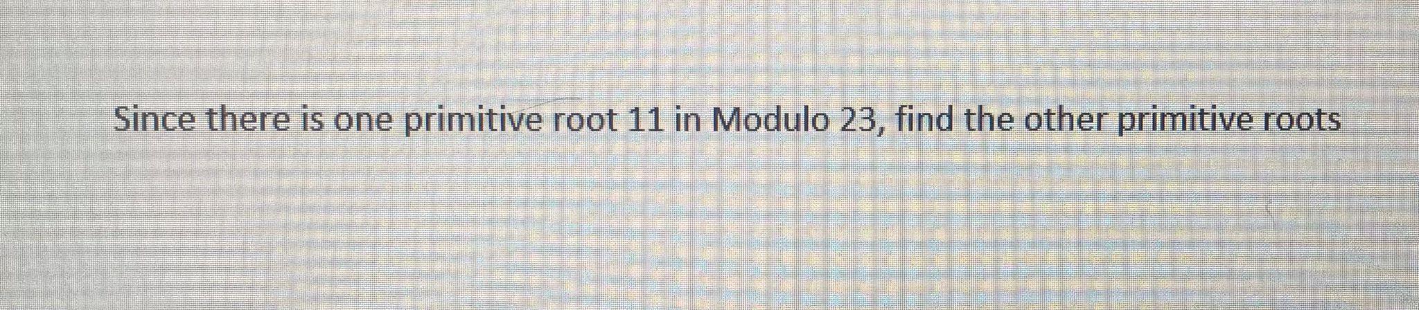 Solved Since there is one primitive root 11 in Modulo 23, | Chegg.com