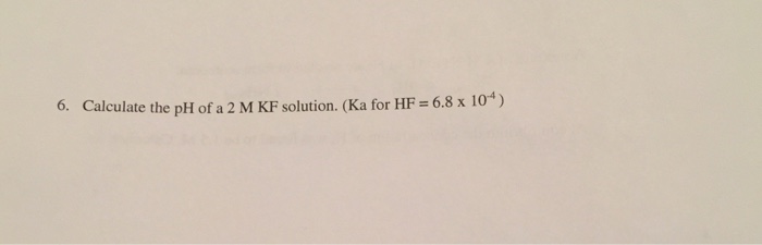 Solved 6. Calculate the p H of a 2 M KF solution. (Ka for HF | Chegg.com
