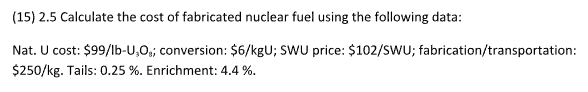Solved (15) 2.5 Calculate the cost of fabricated nuclear | Chegg.com