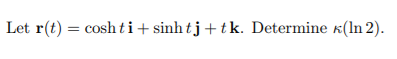 Solved Let r(t) = coshti+sinh tj+tk. Determine K(In 2). | Chegg.com