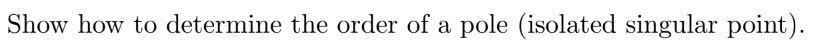 Solved Show how to determine the order of a pole (isolated | Chegg.com