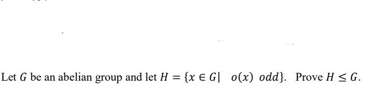Solved Let G be an abelian group and let H={x∈G∣o(x) odd }. | Chegg.com