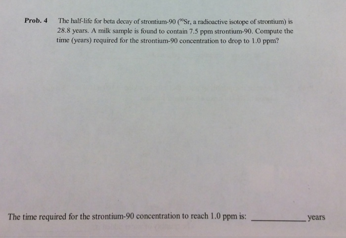 Solved Prob. 4 The half-life for beta decay of strontium-90 | Chegg.com