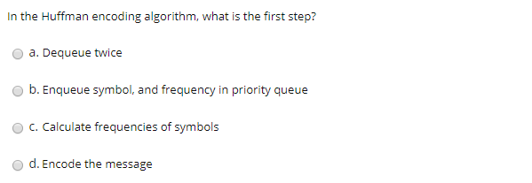 Solved In the Huffman encoding algorithm, what is the first | Chegg.com