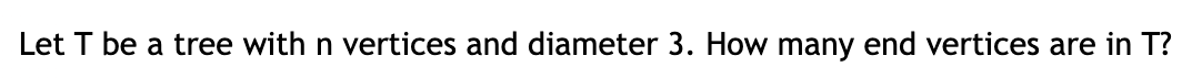 Solved Let T be a tree with n vertices and diameter 3 . How | Chegg.com