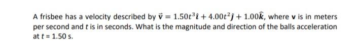 Solved A frisbee has a velocity described by i = 1.50t’i + | Chegg.com