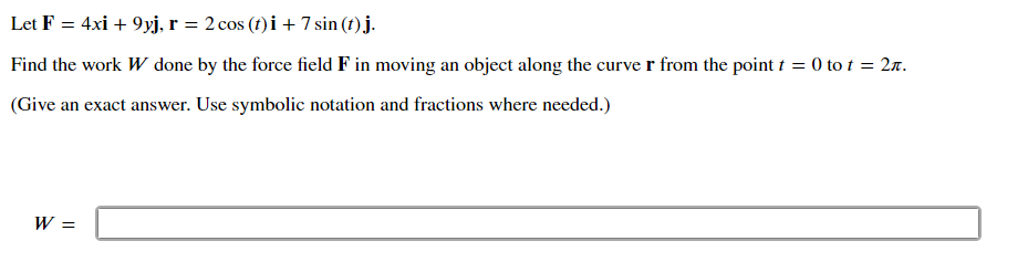 Solved Let F=4ξ+9yj,r=2cos(t)i+7sin(t)j.Find the work W | Chegg.com