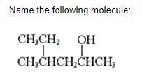 Solved Name the following molecule: CH,CH, OH CH3CHCH,CHCH , | Chegg.com
