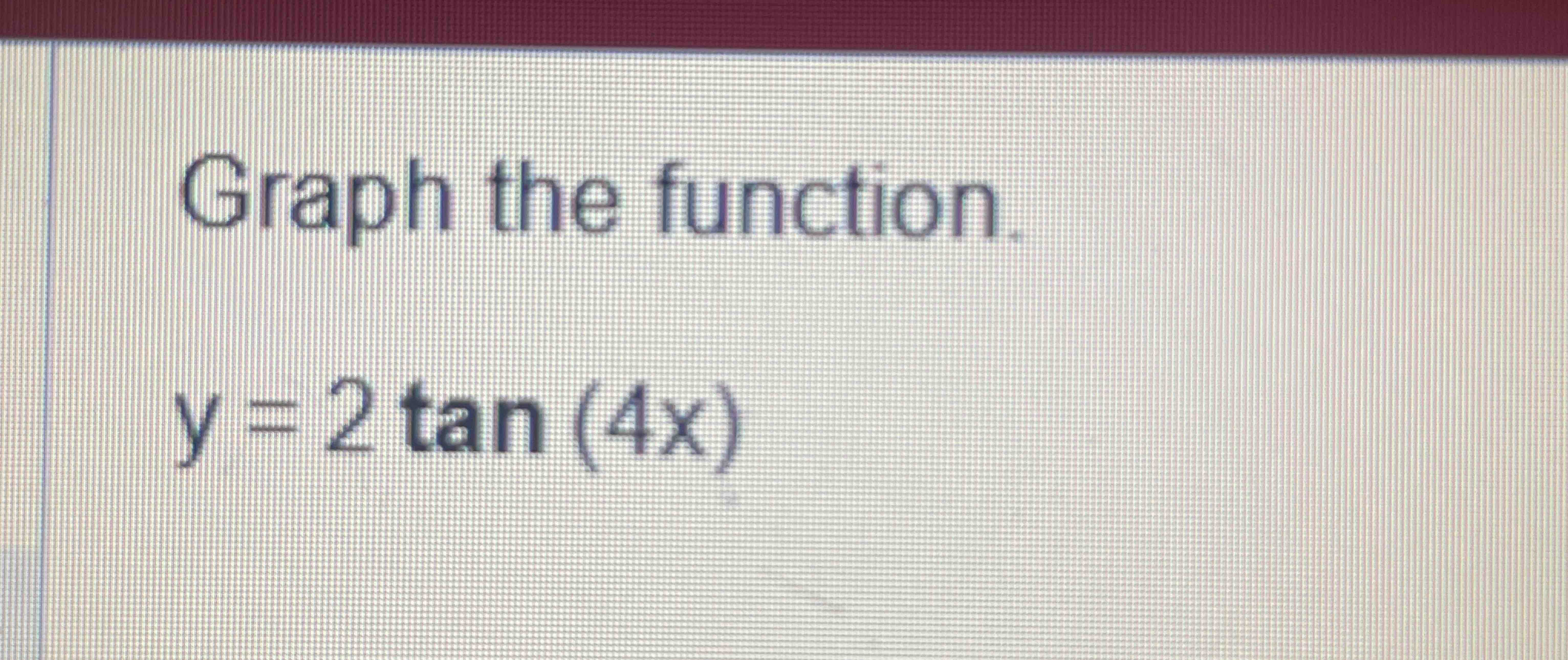 Solved Graph the function.y=2tan(4x) | Chegg.com