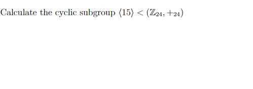 Solved Calculate the cyclic subgroup (15)