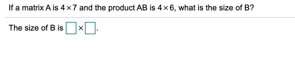 Solved If a matrix A is 4x7 and the product AB is 4x6, what | Chegg.com