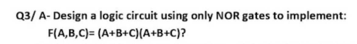 Solved Q3/ A-Design a logic circuit using only NOR gates to | Chegg.com