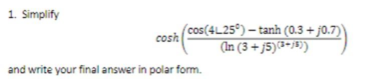 Solved 1. Simplify (cos(425)-tanh (0.3+j0.7) cosh (In | Chegg.com