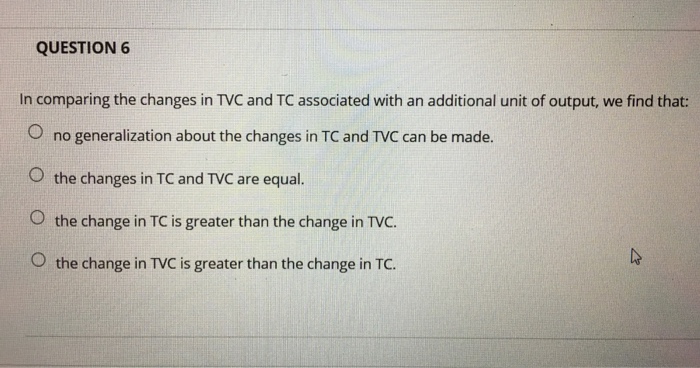 Solved QUESTION 6 In comparing the changes in TVC and TC | Chegg.com