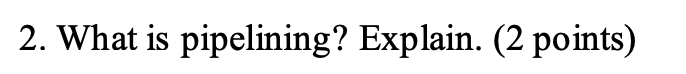 Solved 2. What is pipelining? Explain. (2 points) | Chegg.com