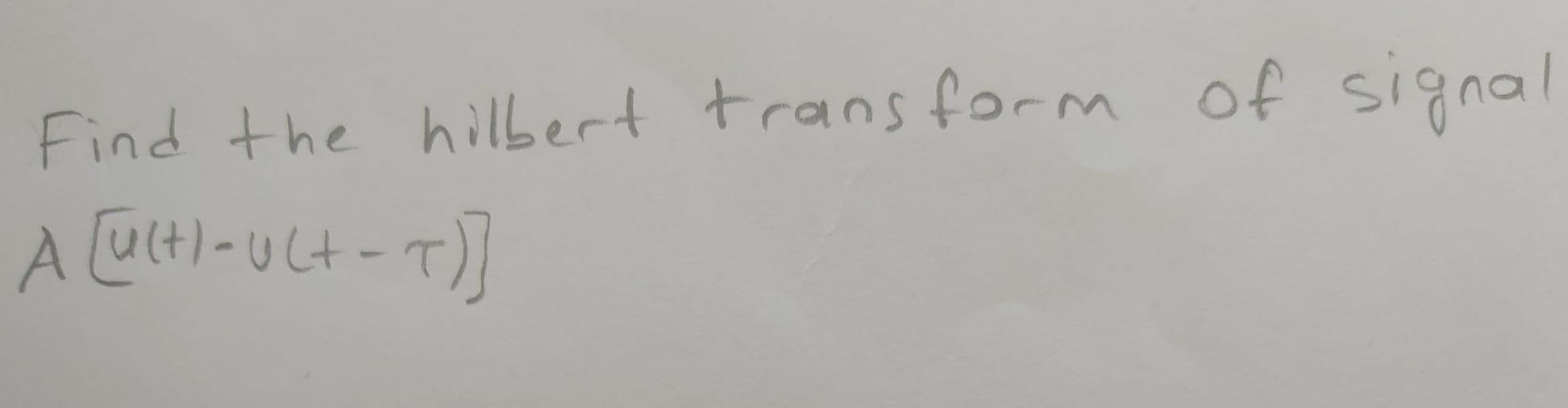 Solved Find the hilbert transform of signal A[u(t)−u(t−τ)] | Chegg.com