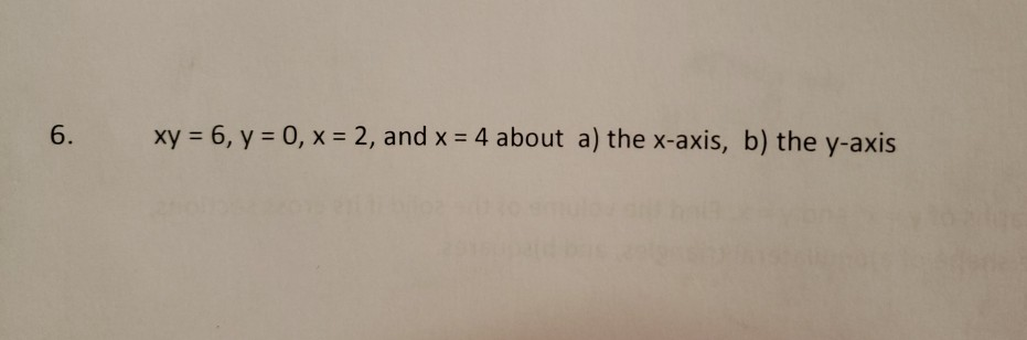 Solved 6. xy = 6, y 0, x = 2, and x = 4 about a) the x-axis, | Chegg.com