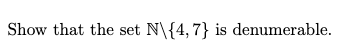 Solved Show that the set N\{4,7} is denumerable. | Chegg.com
