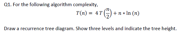 Solved Q1. For the following algorithm complexity, T(n) = 4T | Chegg.com