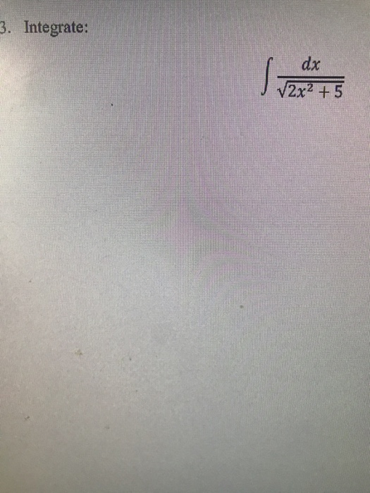 Solved Integrate: integral dx/squareroot 2x^2 + 5 | Chegg.com
