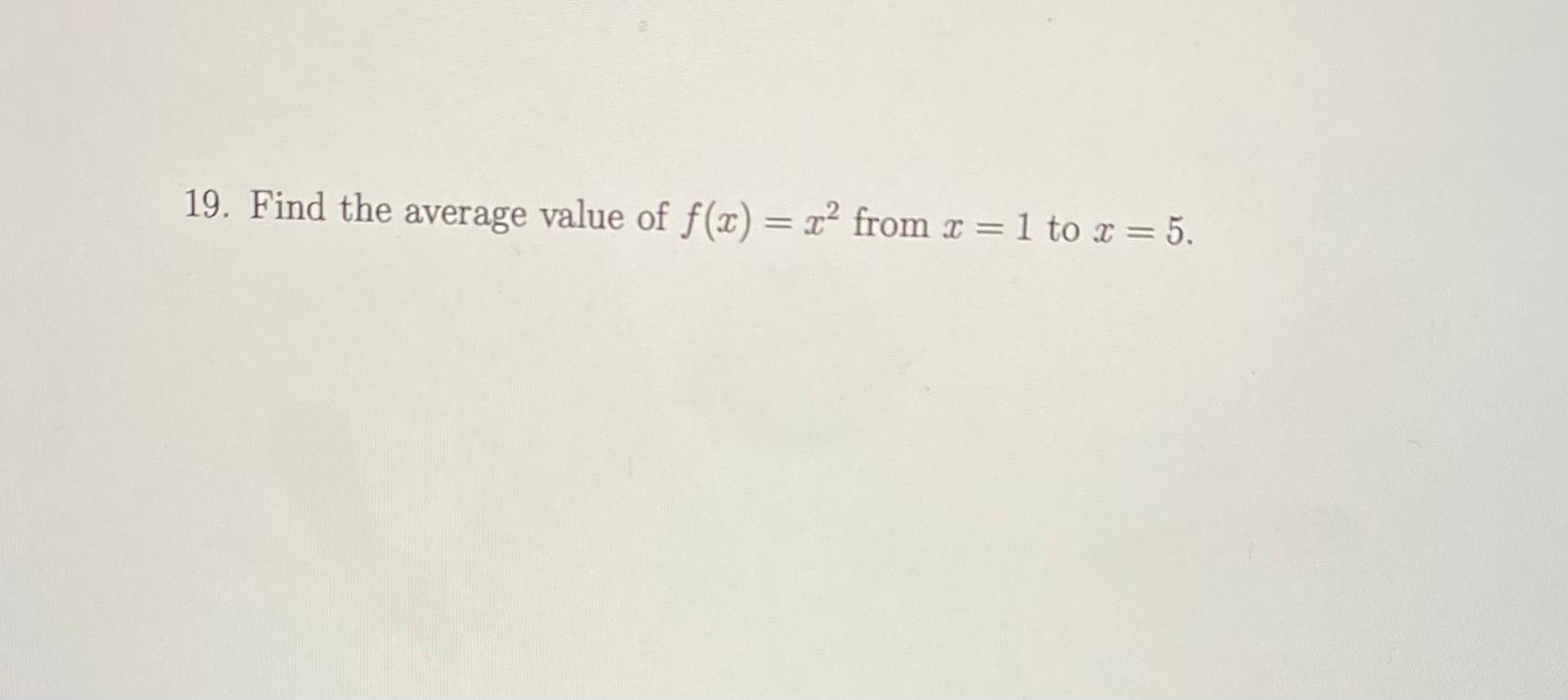 Solved 19. Find the average value of f(x)=x2 from x=1 to | Chegg.com