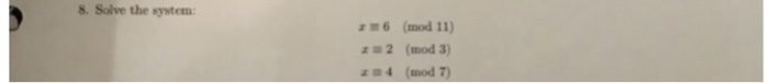Solved 8. Solve the system 6 (mod 11) 2 (mod 3) 4 (mod 7) z | Chegg.com