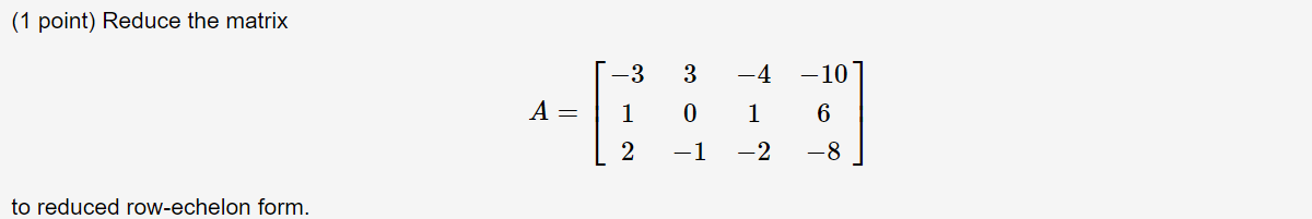 Solved (1 point) Reduce the matrix A=⎣⎡−31230−1−41−2−106−8⎦⎤ | Chegg.com