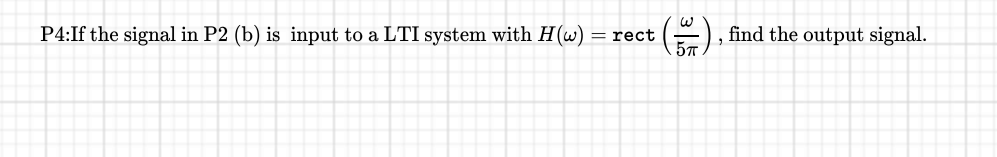 Solved b)P4:If the signal in P2 (b) is input to a LTI system | Chegg.com