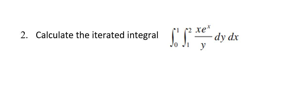 Solved 1 2. Calculate the iterated integral 2 xe SS ** dy dx | Chegg.com