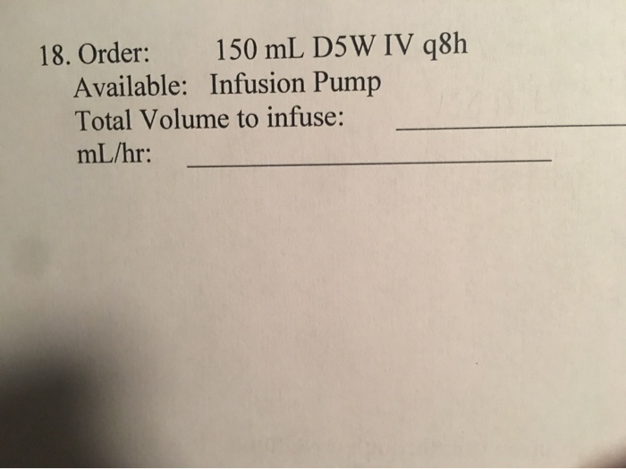 Solved 18. Order: 150 mL D5W IV q8h Available: Infusion Pump | Chegg.com
