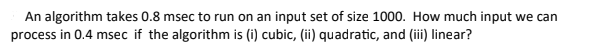 Solved An algorithm takes 0.8 msec to run on an input set of | Chegg.com